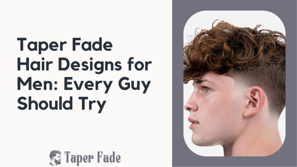 Taper Fade Hair Designs for Men: Every Guy Should Try - Taper Fade