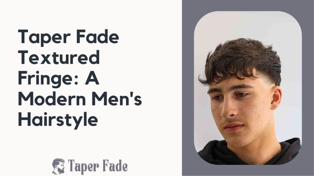 Taper Fade Textured Fringe: A Modern Men's Hairstyle - Taper Fade
