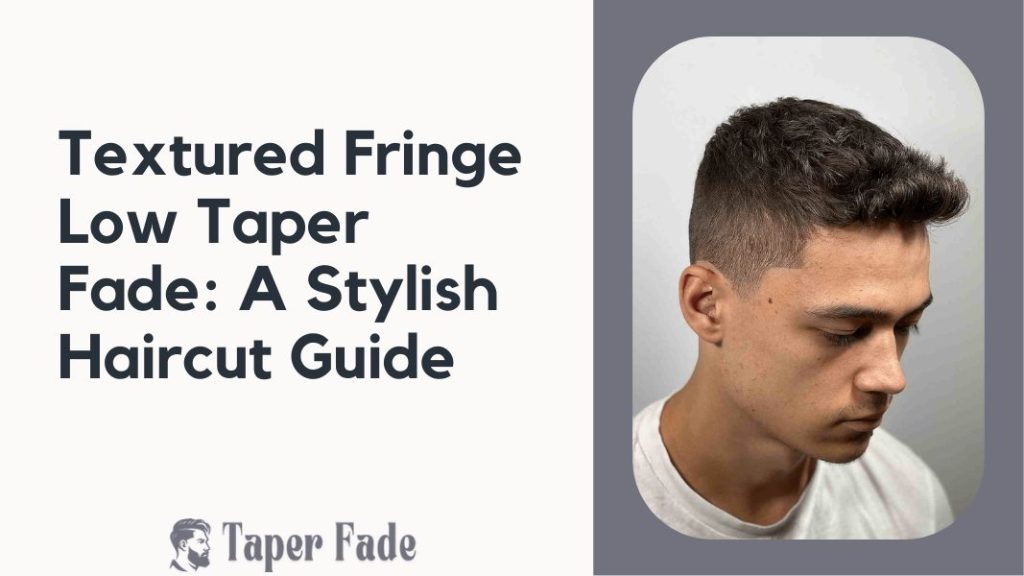 Textured Fringe Low Taper Fade: A Stylish Haircut Guide in 2025 - Taper ...