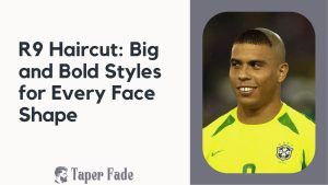R9 Haircut: Big and Bold Styles for Every Face Shape - Taper Fade