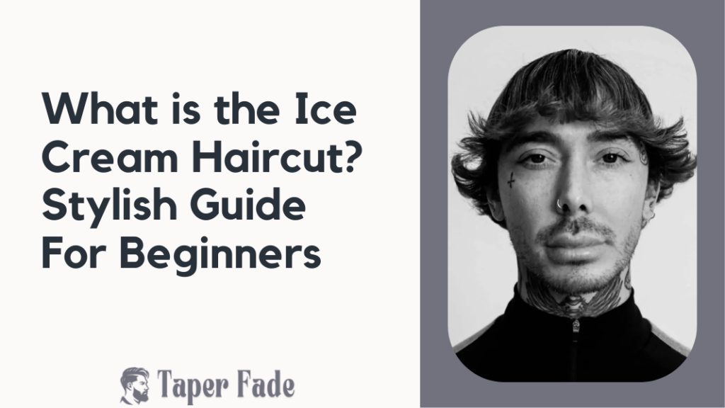 What is the Ice Cream Haircut? Stylish Guide For Beginners - Taper Fade